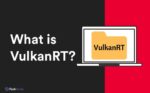 What is Vulkan RunTime Libraries (VulkanRT): Guide